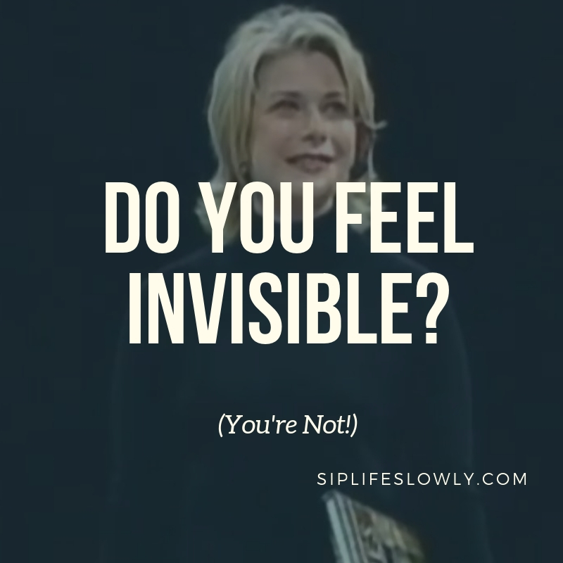Feeling Invisible? – Sip Life Slowly and Enjoy It