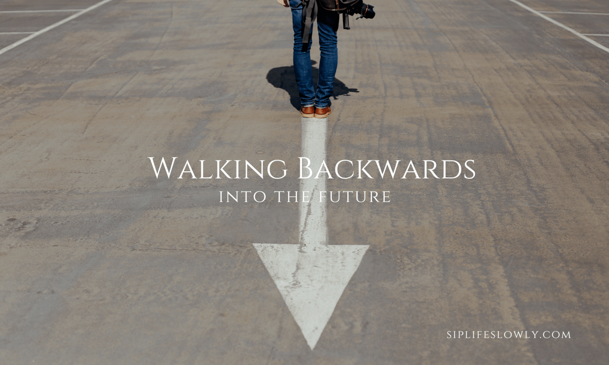 Walking Backwards Into the Future – Sip Life Slowly and Enjoy It